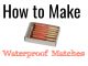 How To Make Waterproof Matches | Waterproof Match Guide